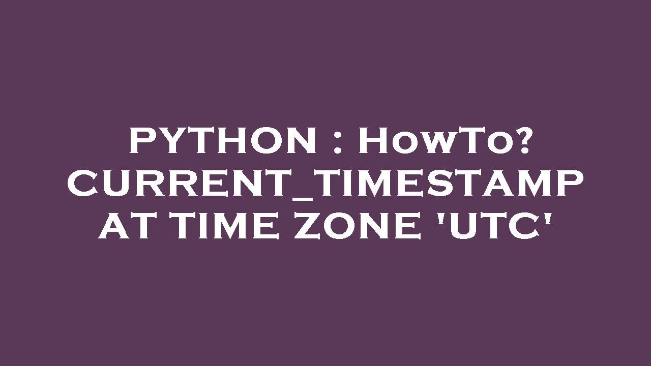 Python Howto Current Timestamp At Time Zone Utc Youtube