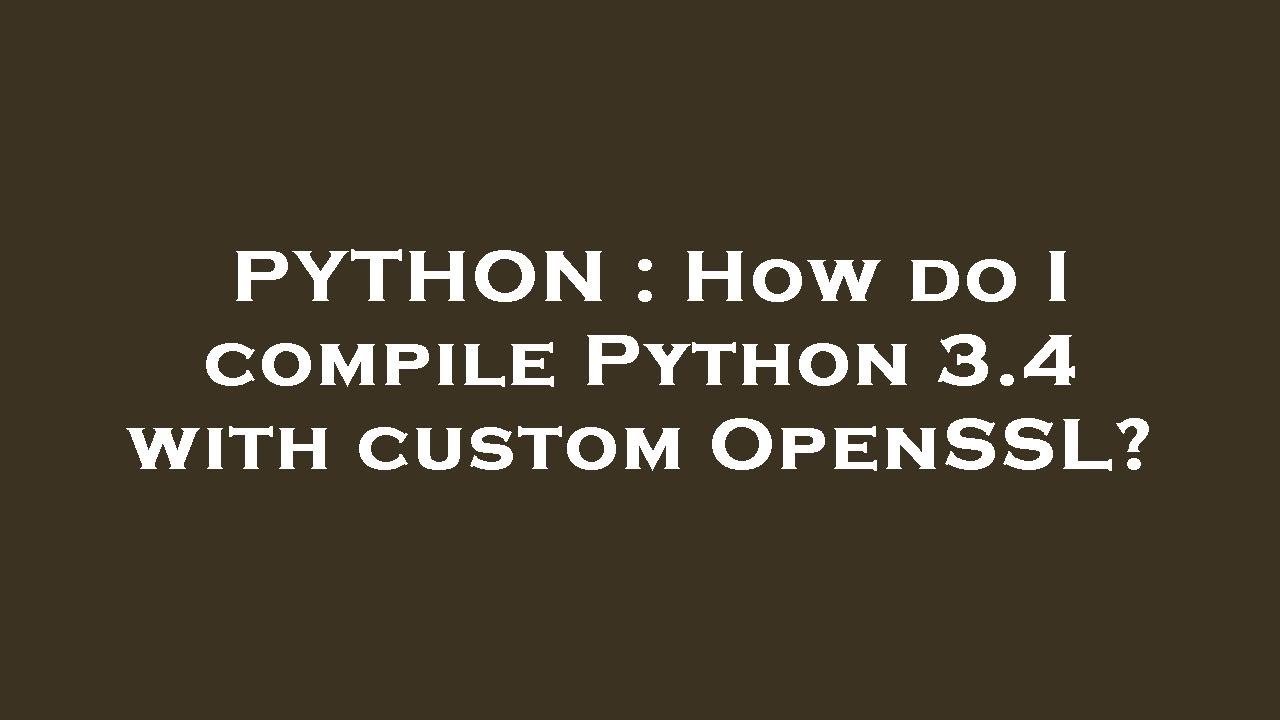 Python How Do I Compile Python 3 4 With Custom Openssl Youtube