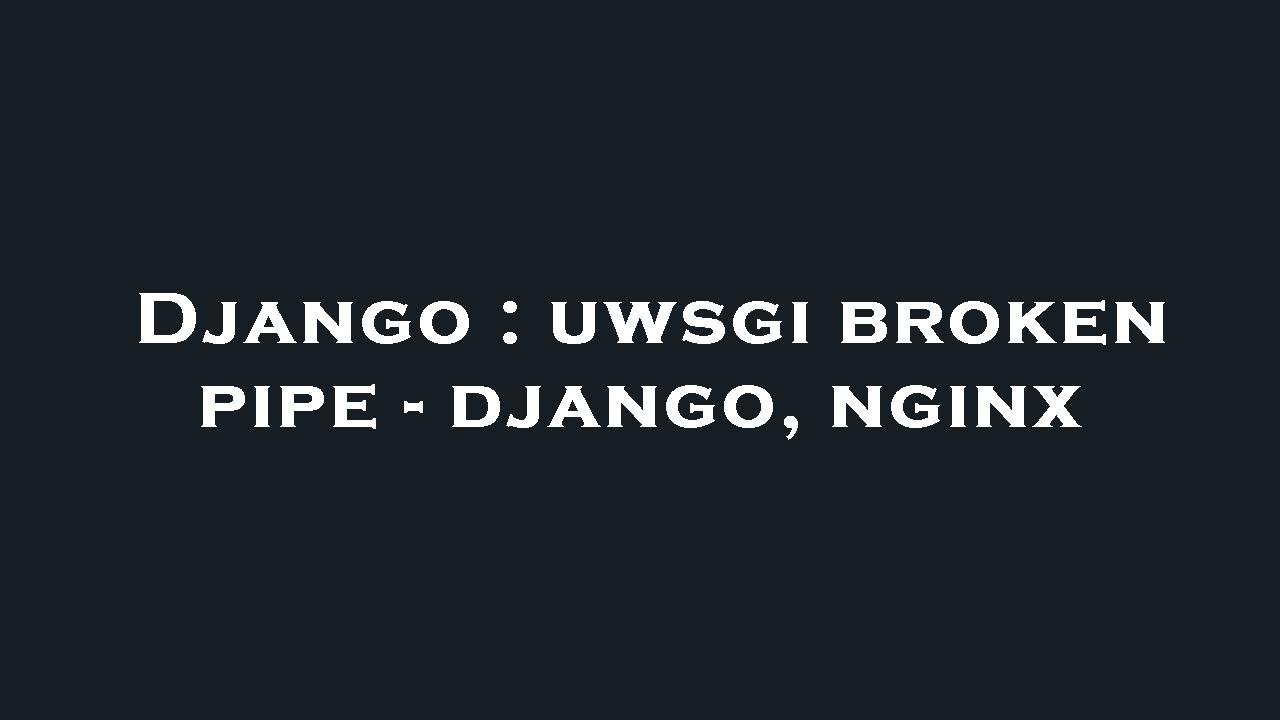 Django Uwsgi Broken Pipe Django Nginx Youtube
