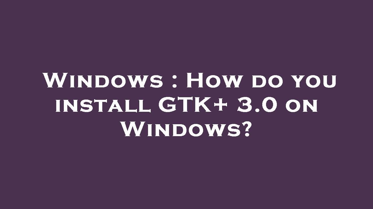 Windows How Do You Install Gtk 3 0 On Windows Youtube