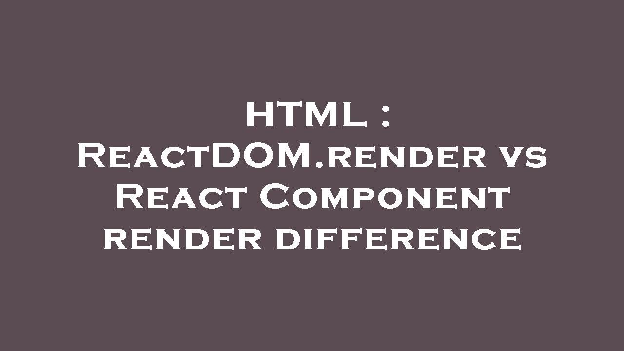 Html Reactdom Render Vs React Component Render Difference Youtube