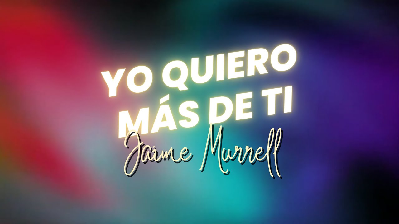 Yo Quiero Más De Ti Jaime Murrell Letra Youtube