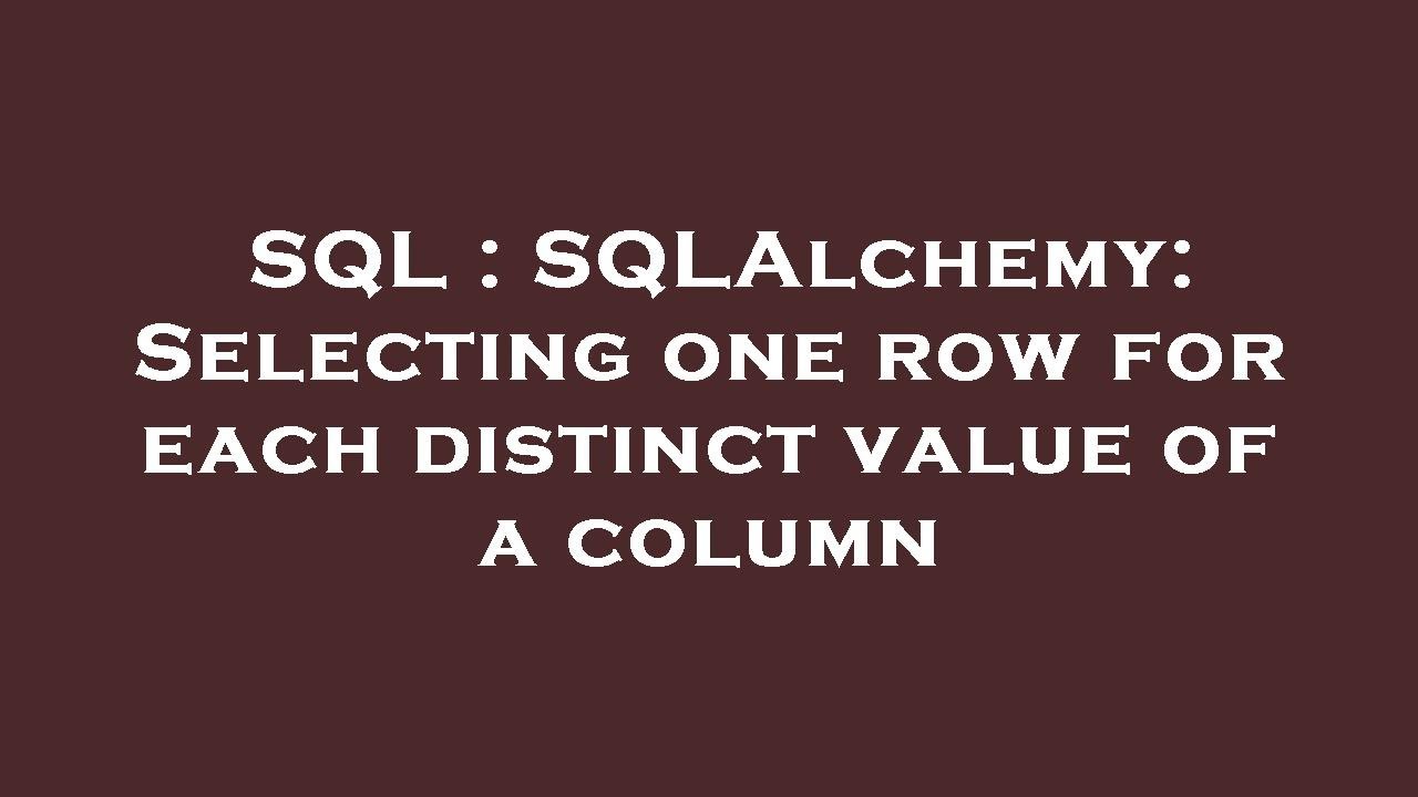 Sql Sqlalchemy Selecting One Row For Each Distinct Value Of A Column