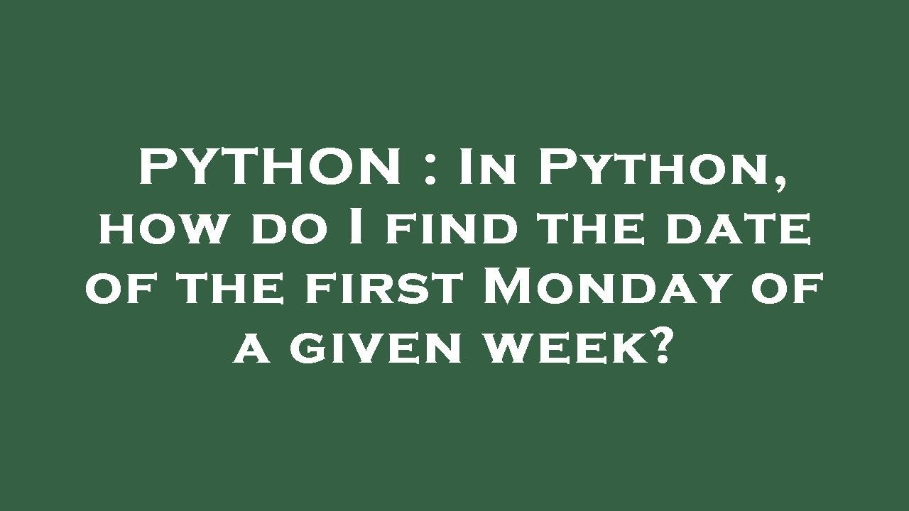 Python In Python How Do I Find The Date Of The First Monday Of A