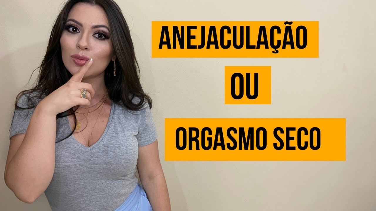 Anejaculação Ou Orgasmo Seco Youtube