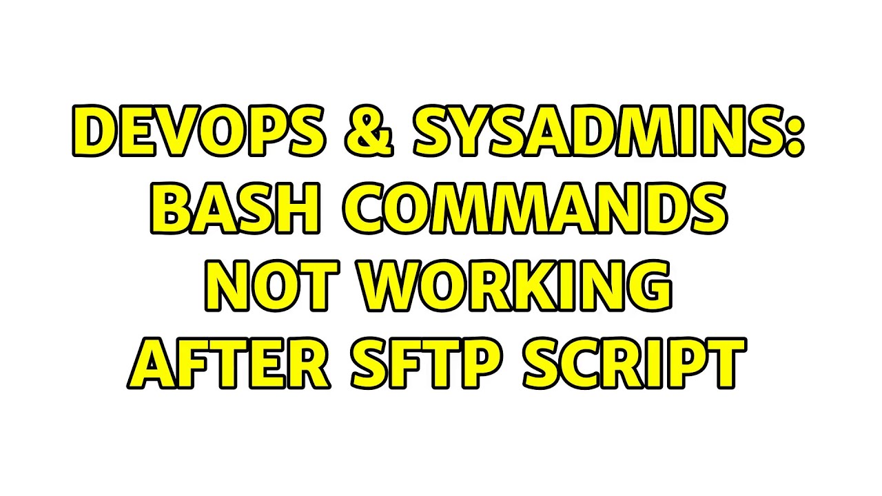 Devops Sysadmins Bash Commands Not Working After Sftp Script 3