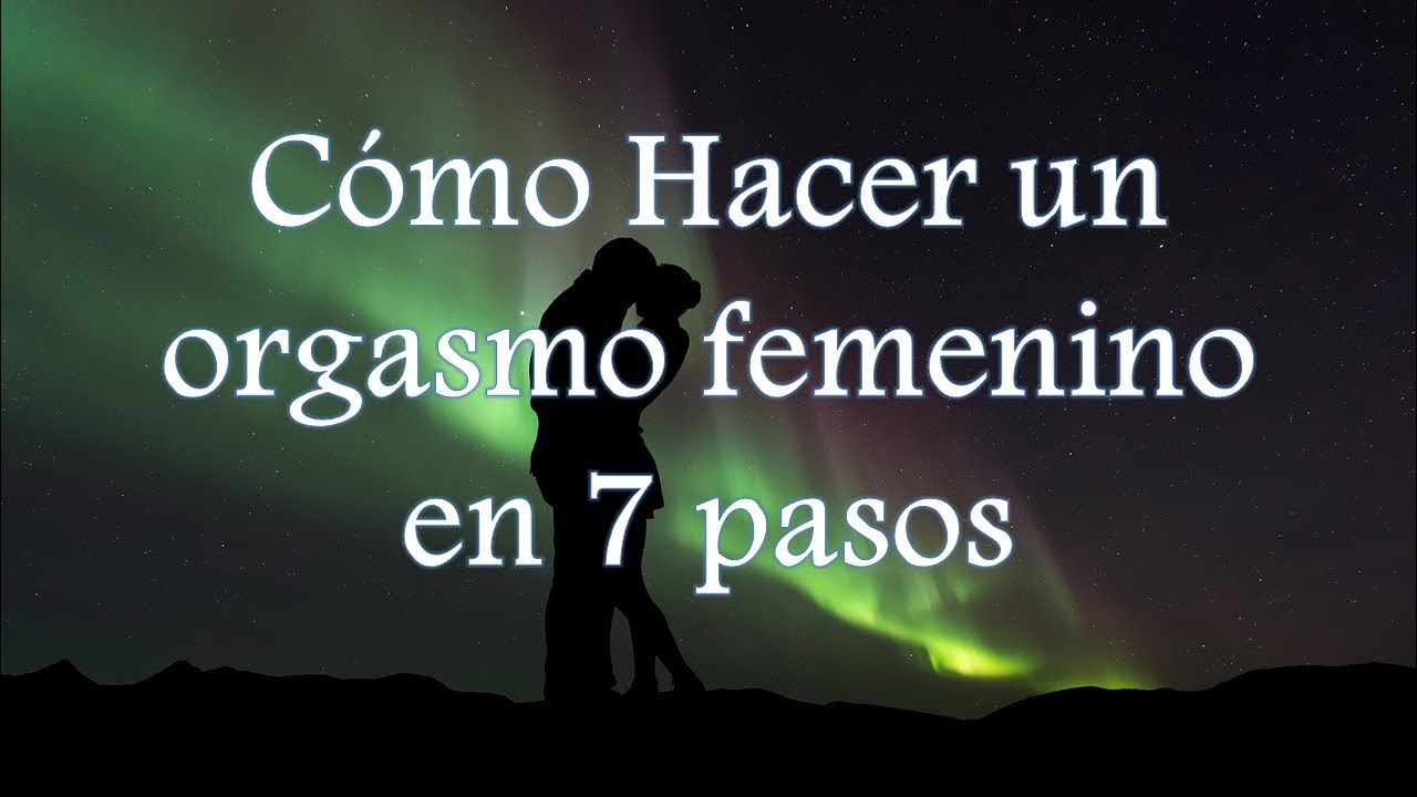 Cómo Hacer Un Orgasmo Femenino En 7 Pasos Youtube