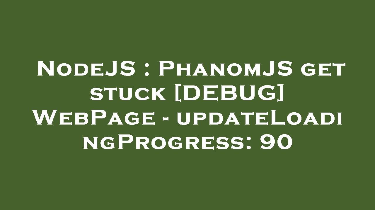 Nodejs Phanomjs Get Stuck Debug Webpage Updateloadingprogress 90