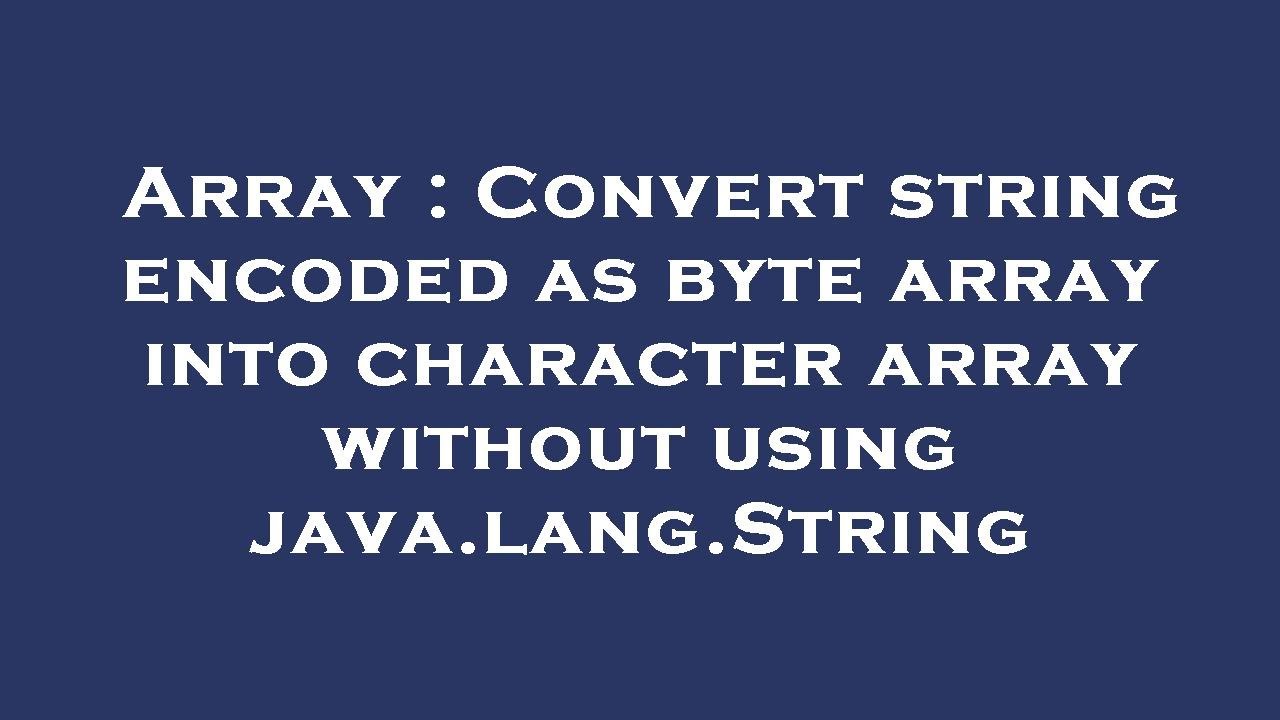 Array Convert String Encoded As Byte Array Into Character Array