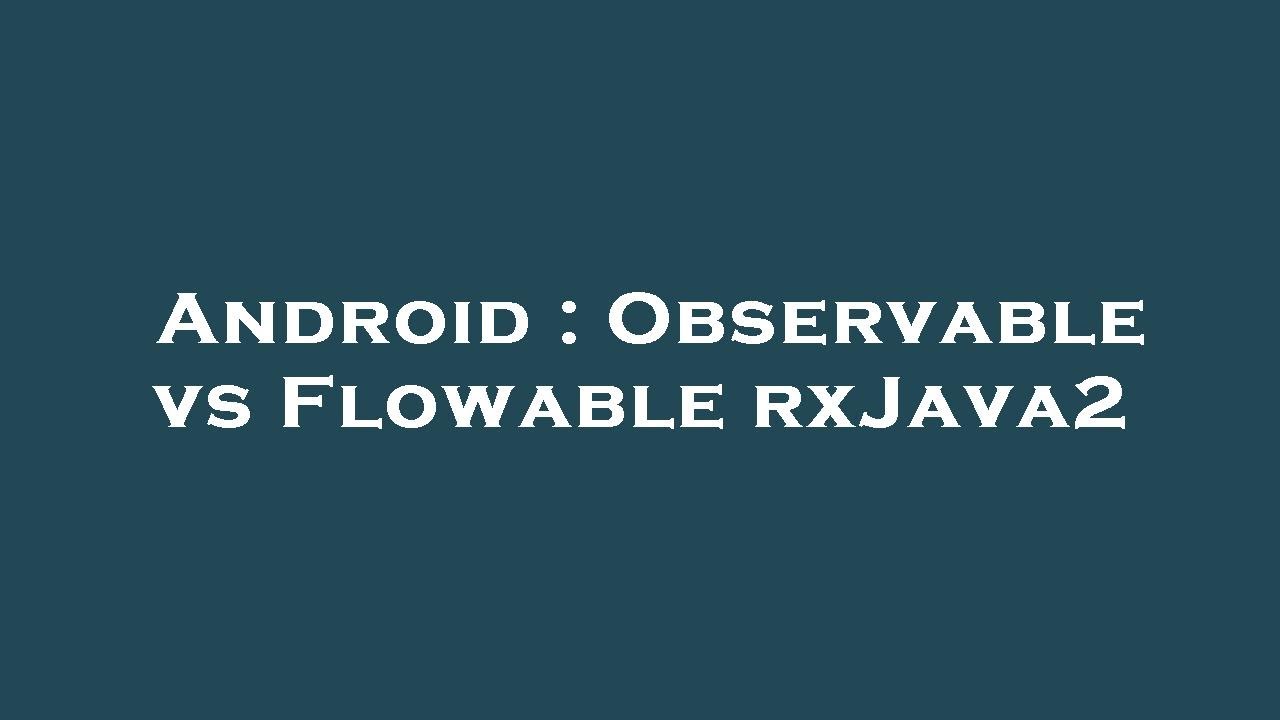 Android Observable Vs Flowable Rxjava2 Youtube