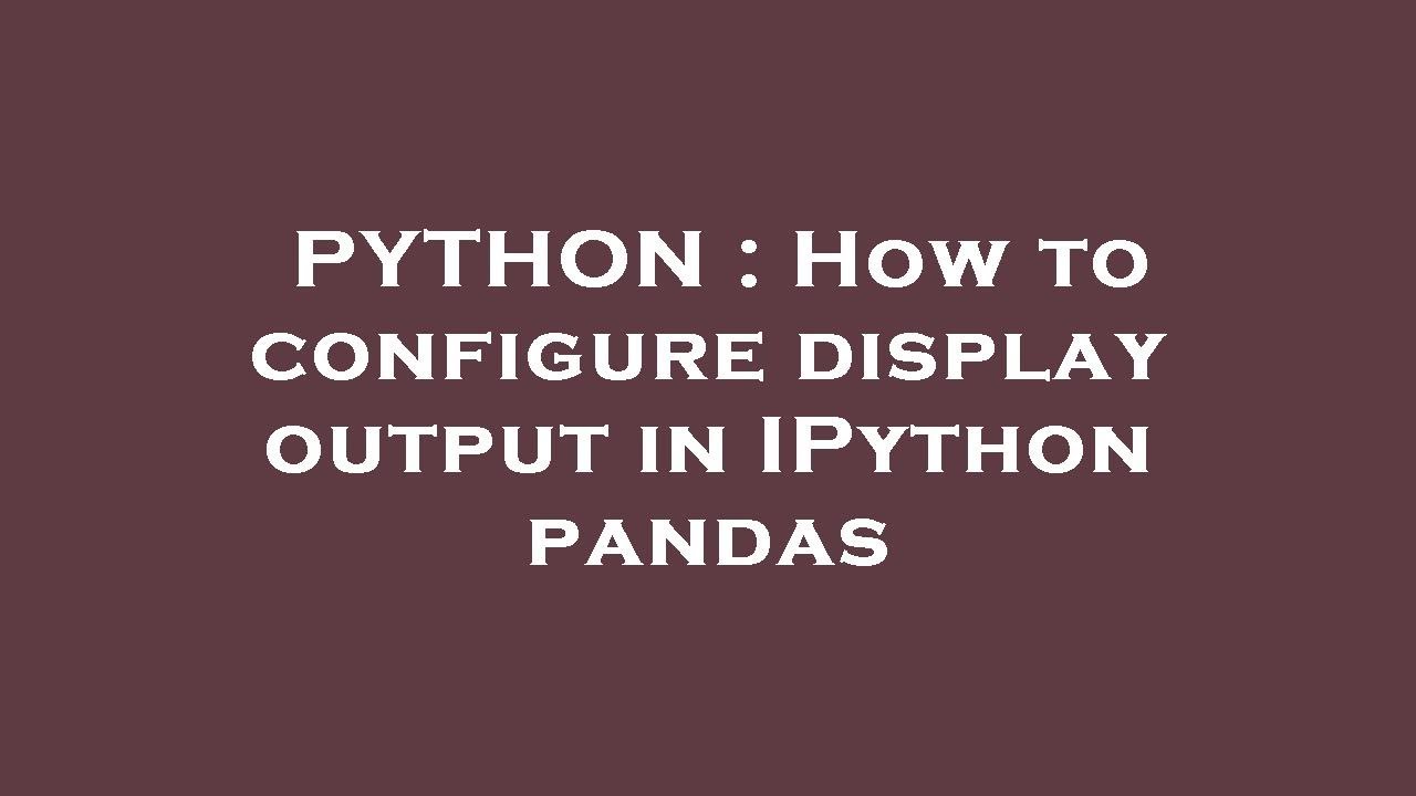 Python How To Configure Display Output In Ipython Pandas Youtube