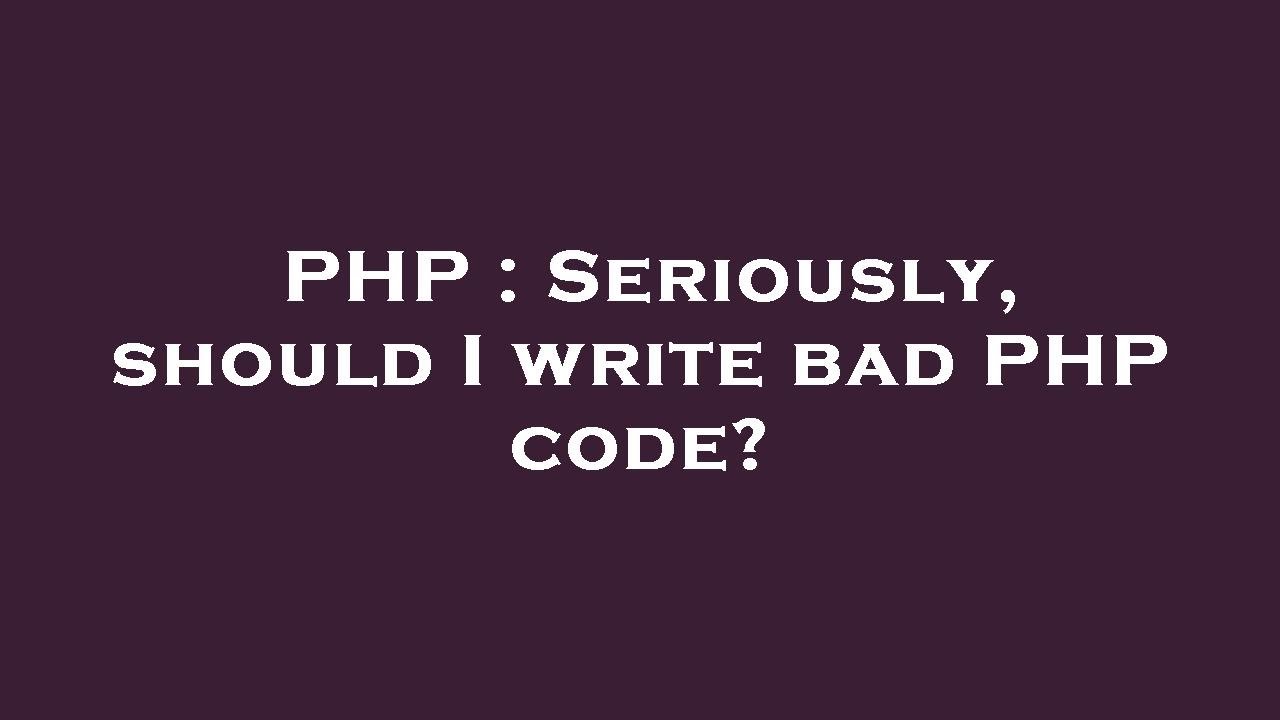 Php Seriously Should I Write Bad Php Code Youtube