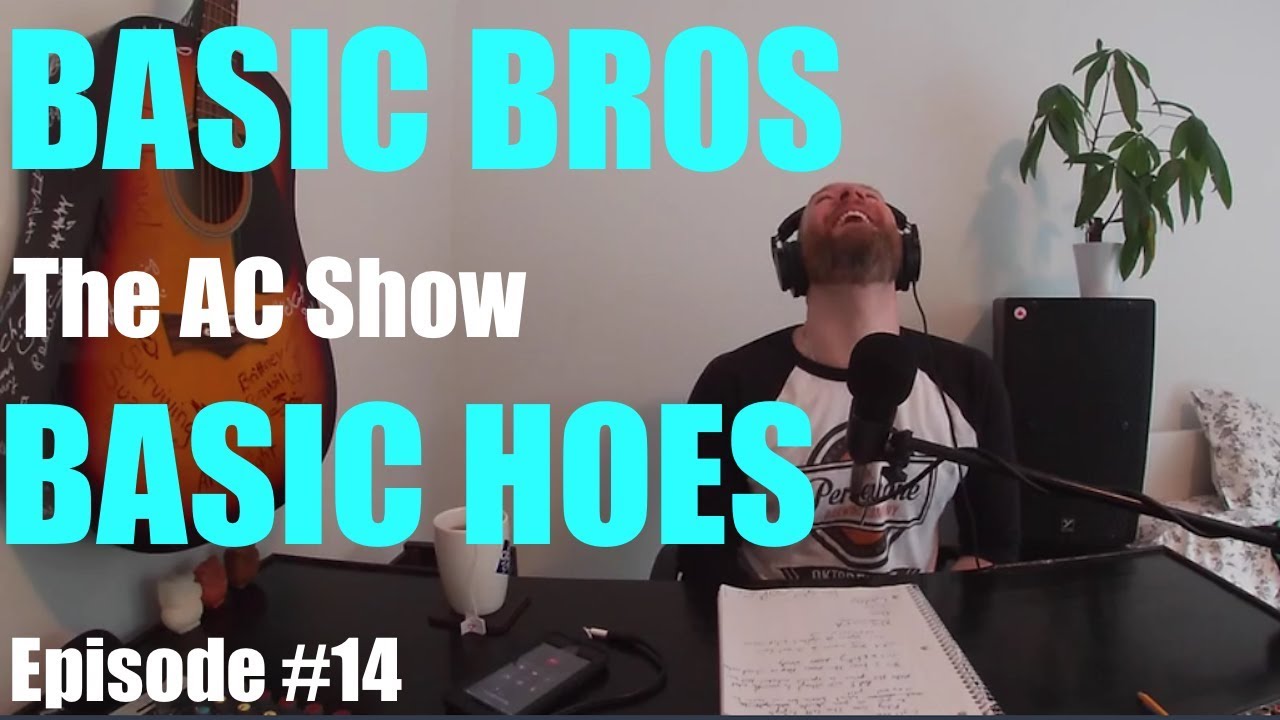 The Ac Show Episode 14 Basic Bros Basic Hoes Youtube