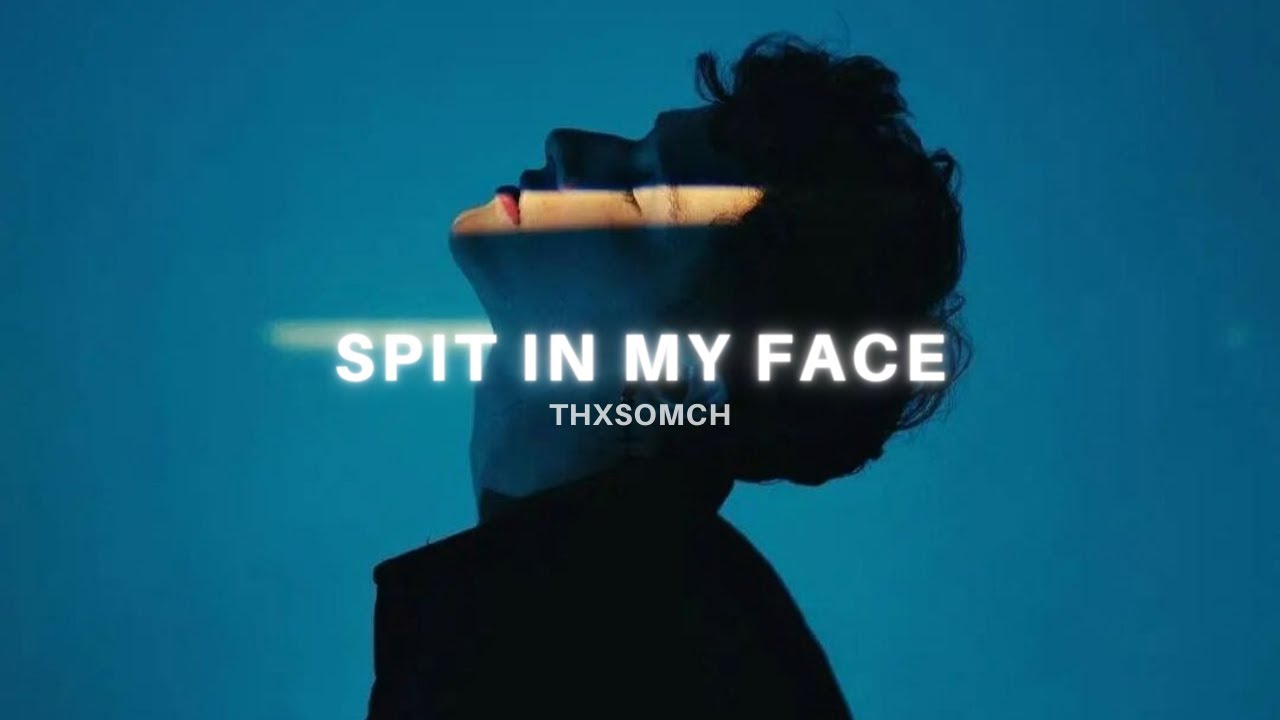 Spit In My Face Thxsomch Lyrics Spit In My Face My Love It Won T
