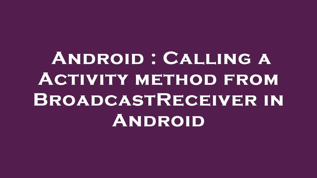 Android Calling A Activity Method From Broadcastreceiver In Android