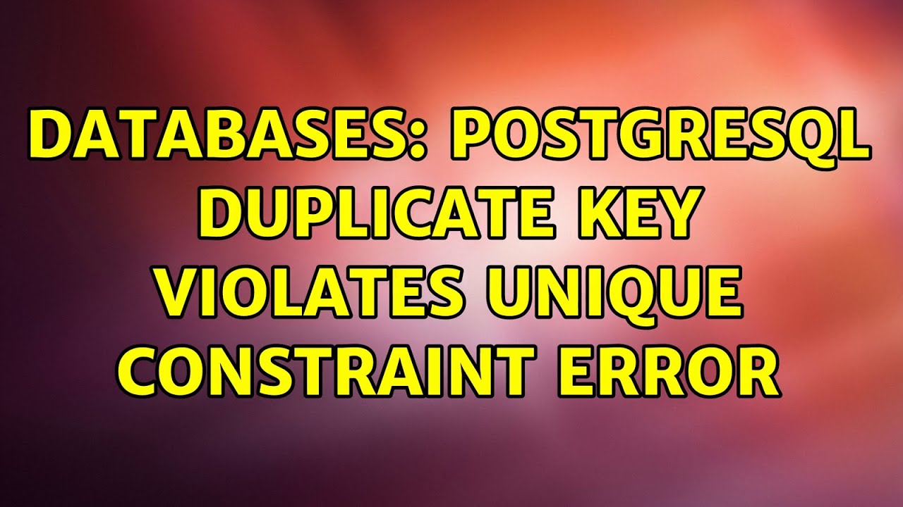 Databases Postgresql Duplicate Key Violates Unique Constraint Error