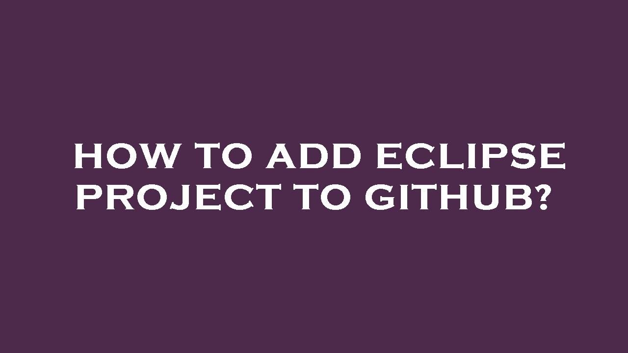 How To Add Eclipse Project To Github Youtube