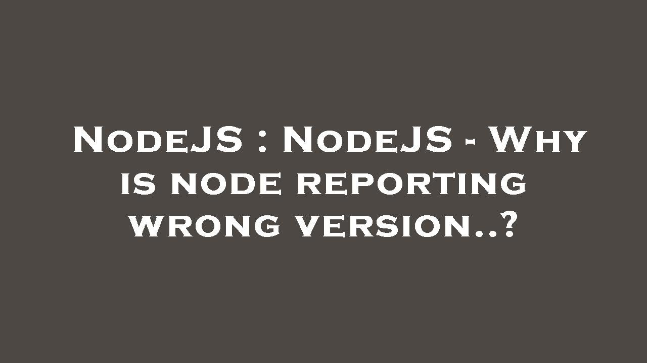 Nodejs Nodejs Why Is Node Reporting Wrong Version Youtube