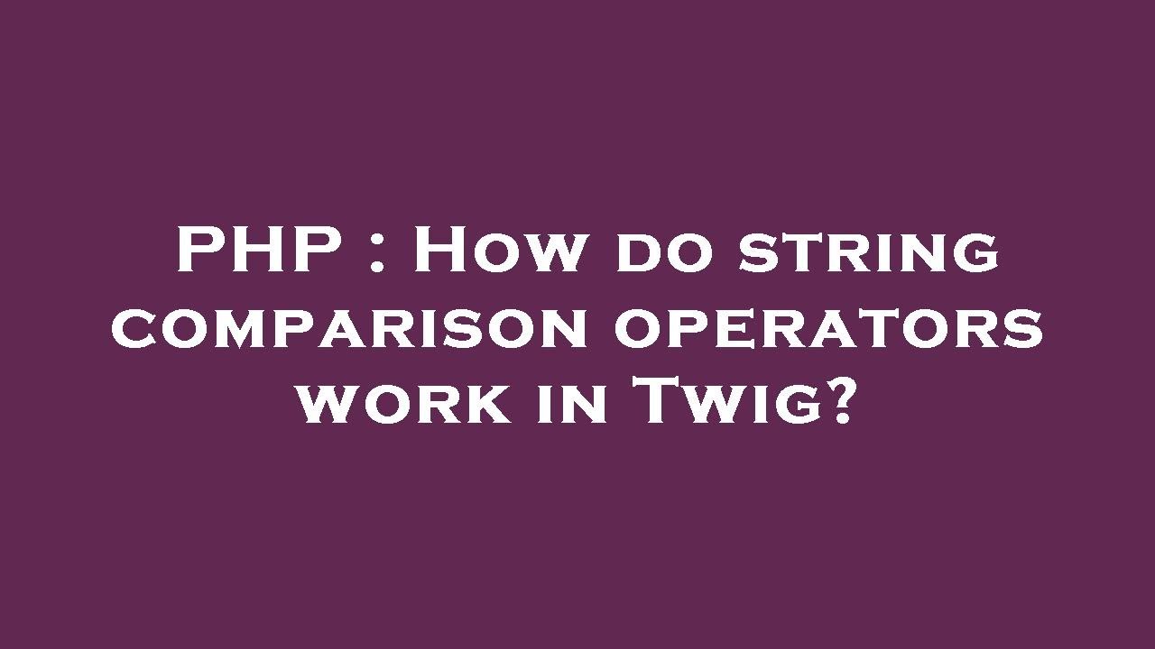 Php How Do String Comparison Operators Work In Twig Youtube