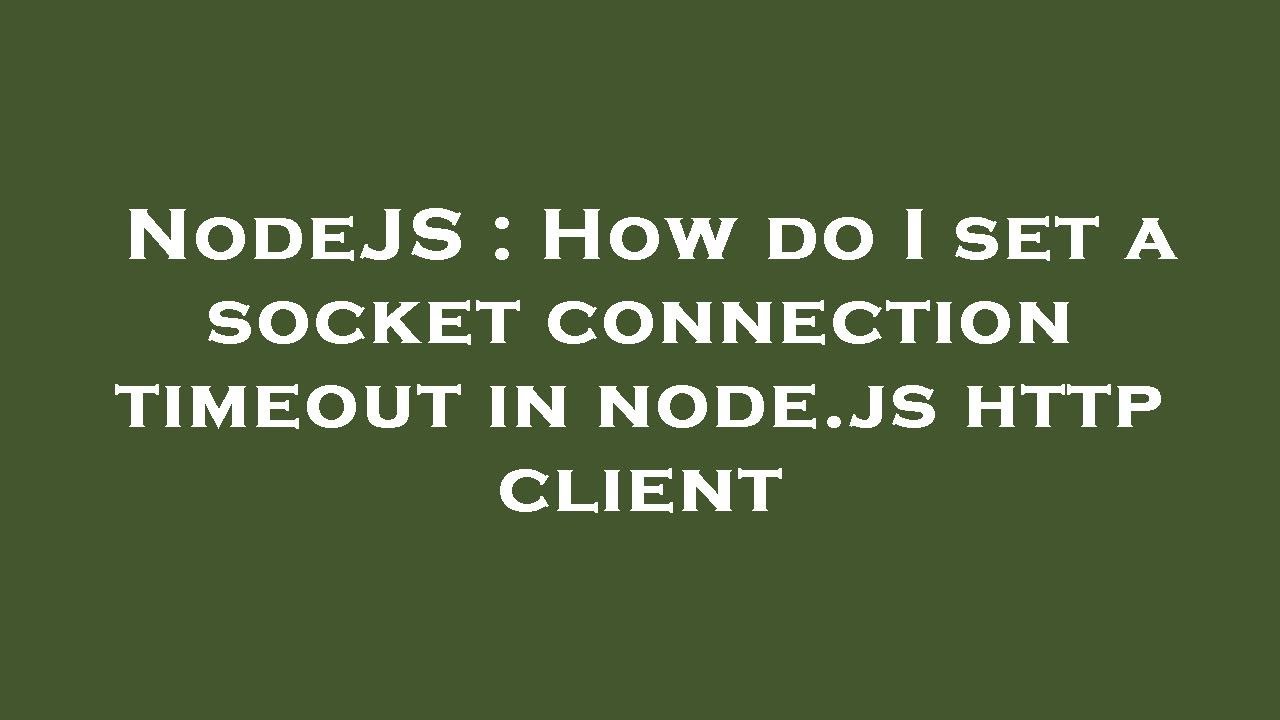 Nodejs How Do I Set A Socket Connection Timeout In Node Js Http