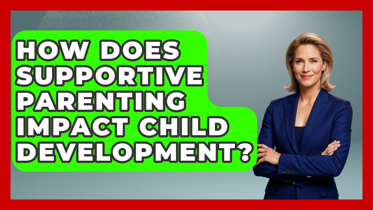 How Does Supportive Parenting Impact Child Development Better Family