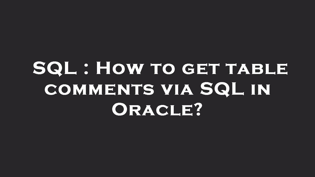 Sql How To Get Table Comments Via Sql In Oracle Youtube
