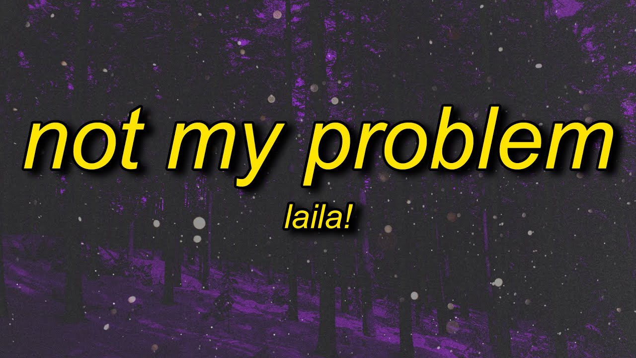 Laila Not My Problem Not My Problem That S Just Not My Problem