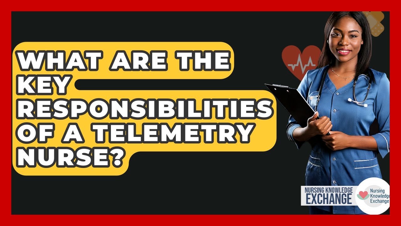 What Are The Key Responsibilities Of A Telemetry Nurse Nursing