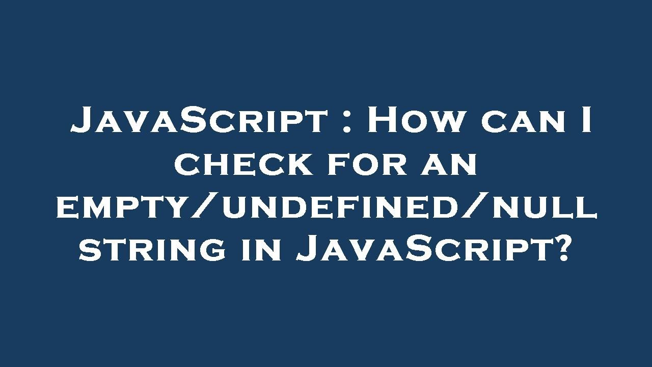 Javascript How Can I Check For An Empty Undefined Null String In