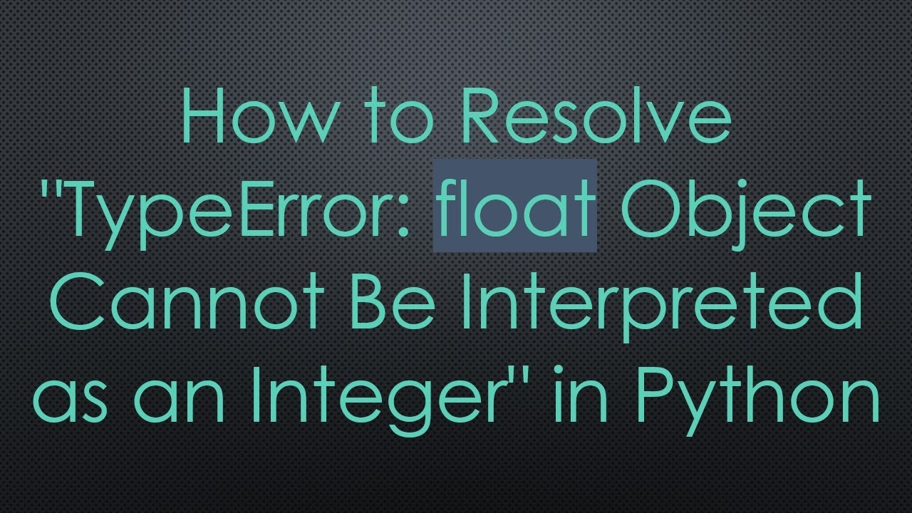 How To Resolve Typeerror Float Object Cannot Be Interpreted As An