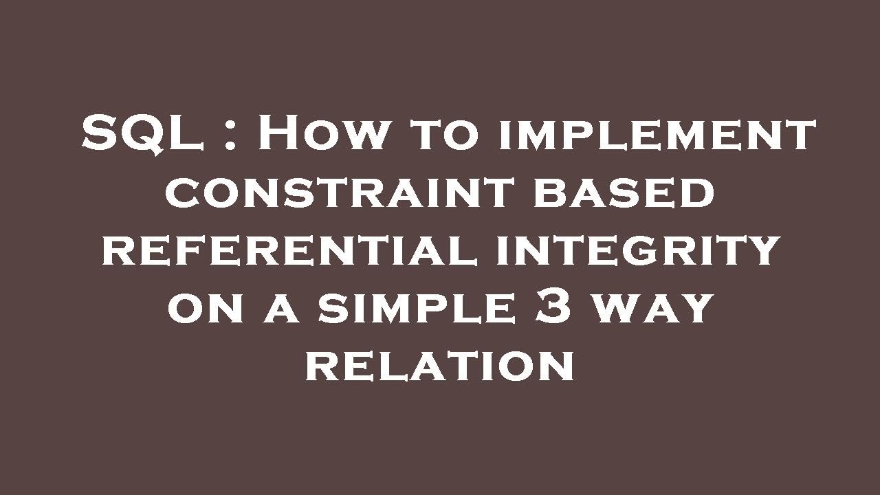 Sql How To Implement Constraint Based Referential Integrity On A