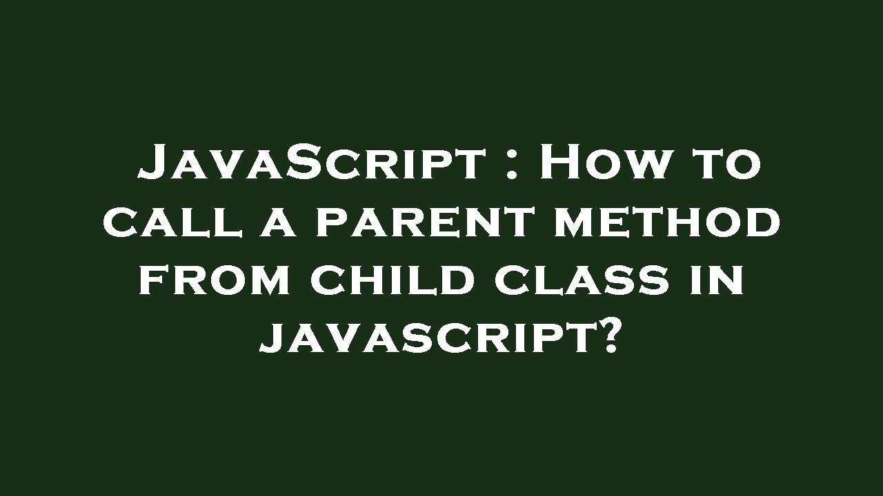 Javascript How To Call A Parent Method From Child Class In Javascript