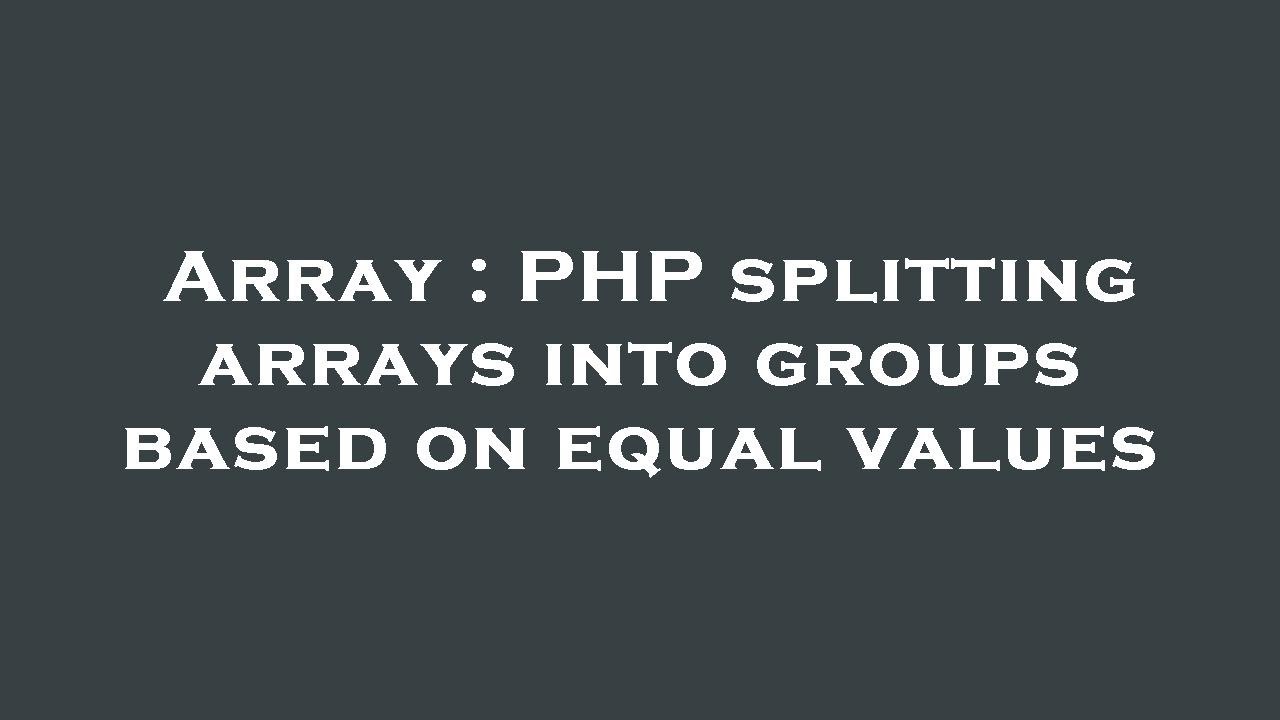 Array Php Splitting Arrays Into Groups Based On Equal Values Youtube