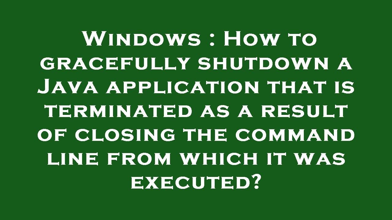 Windows How To Gracefully Shutdown A Java Application That Is