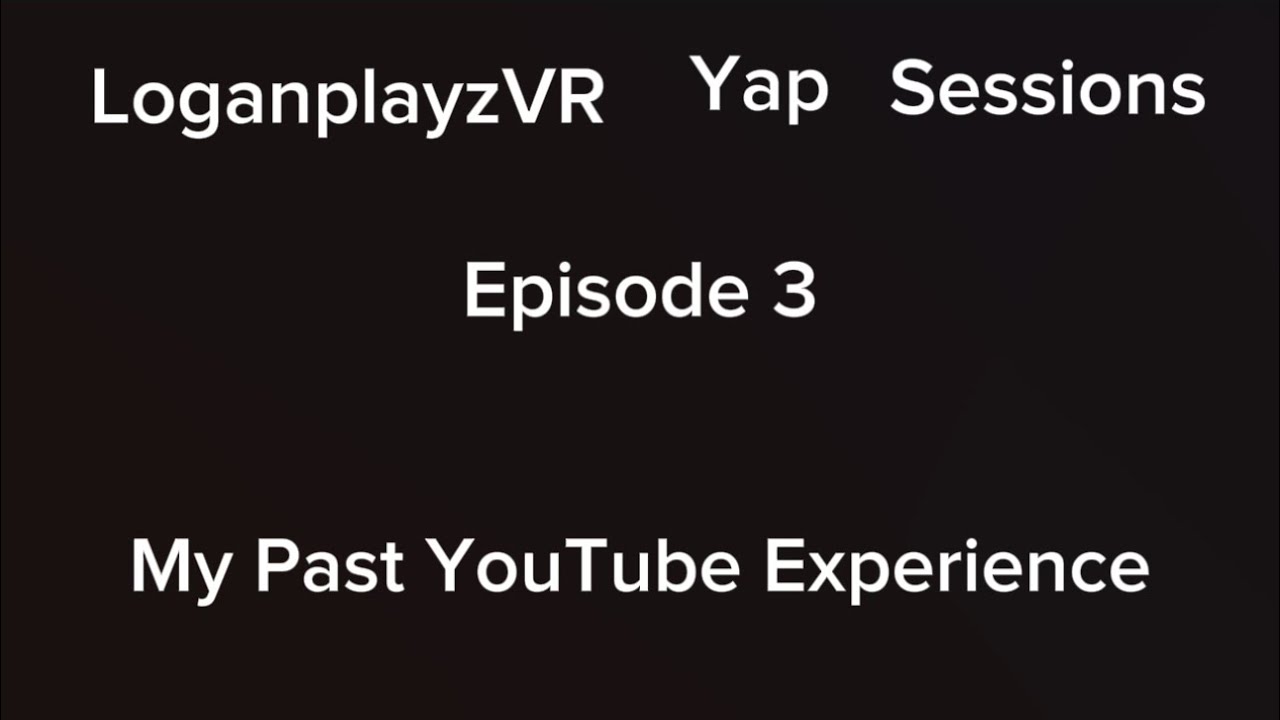 Loganplayzvr Yap Sessions Episode 3 My Past Youtube Experience 3