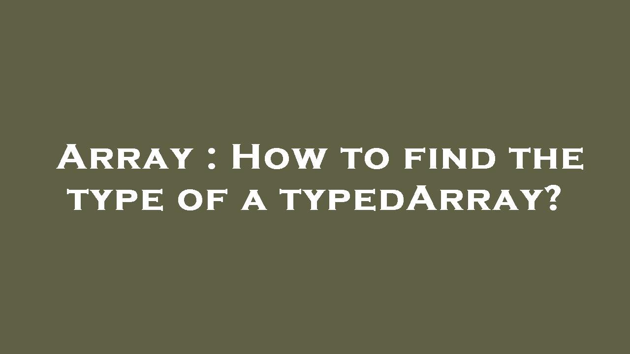 Array How To Find The Type Of A Typedarray Youtube