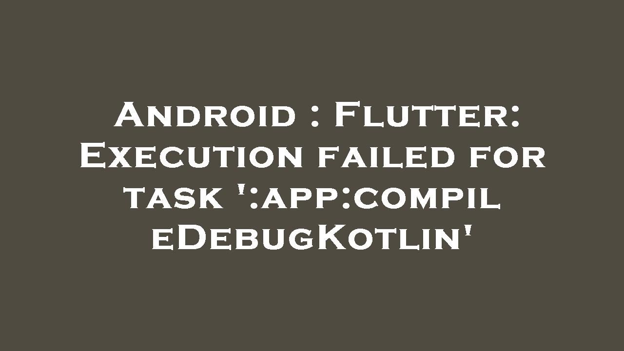 Android Flutter Execution Failed For Task App Compiledebugkotlin