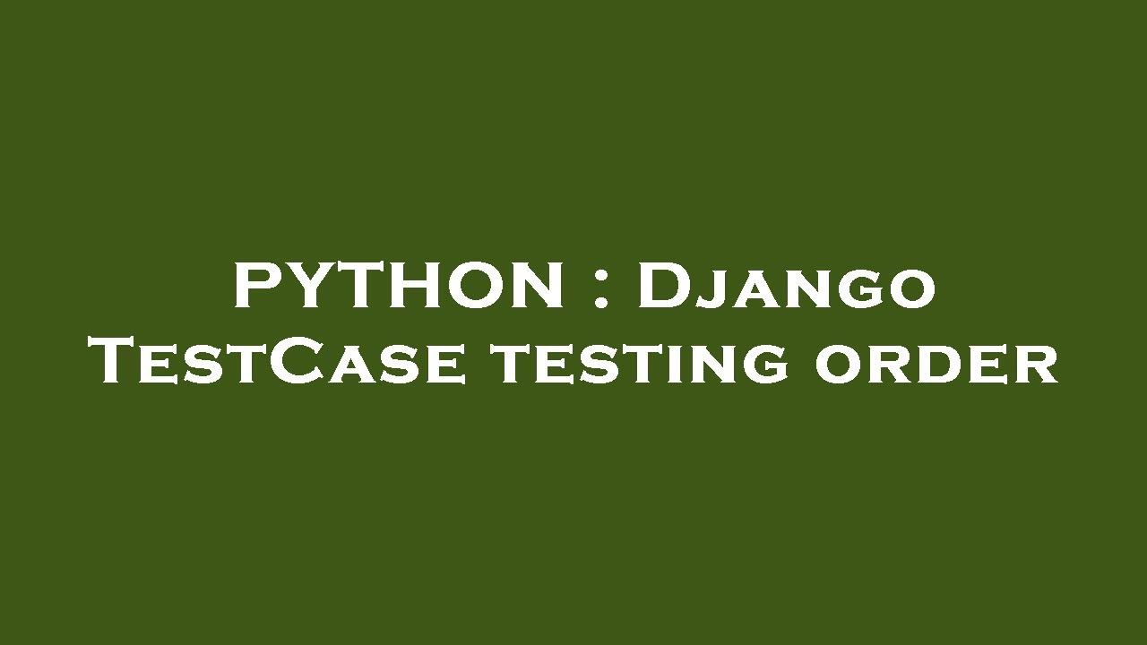 Python Django Testcase Testing Order Youtube