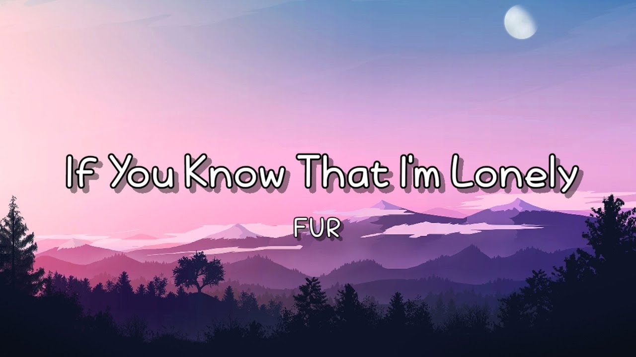 Fur If You Know That I M Lonely Lyrics Youtube