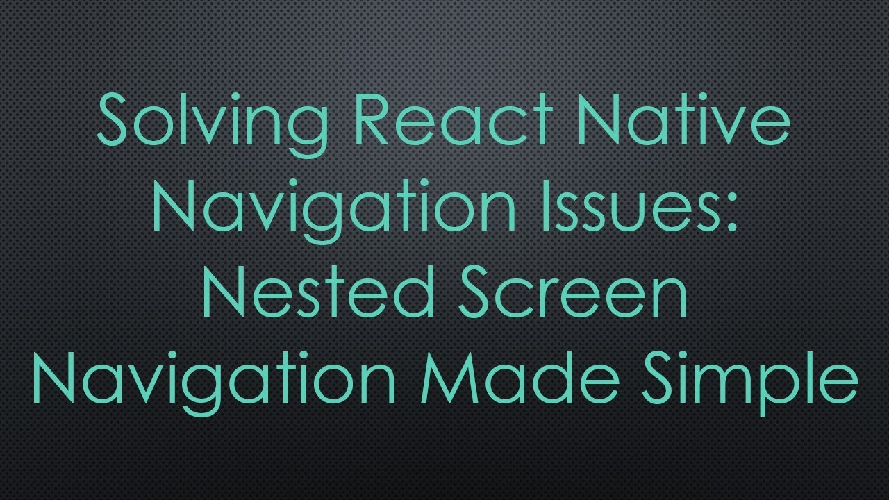 Solving React Native Navigation Issues Nested Screen Navigation Made