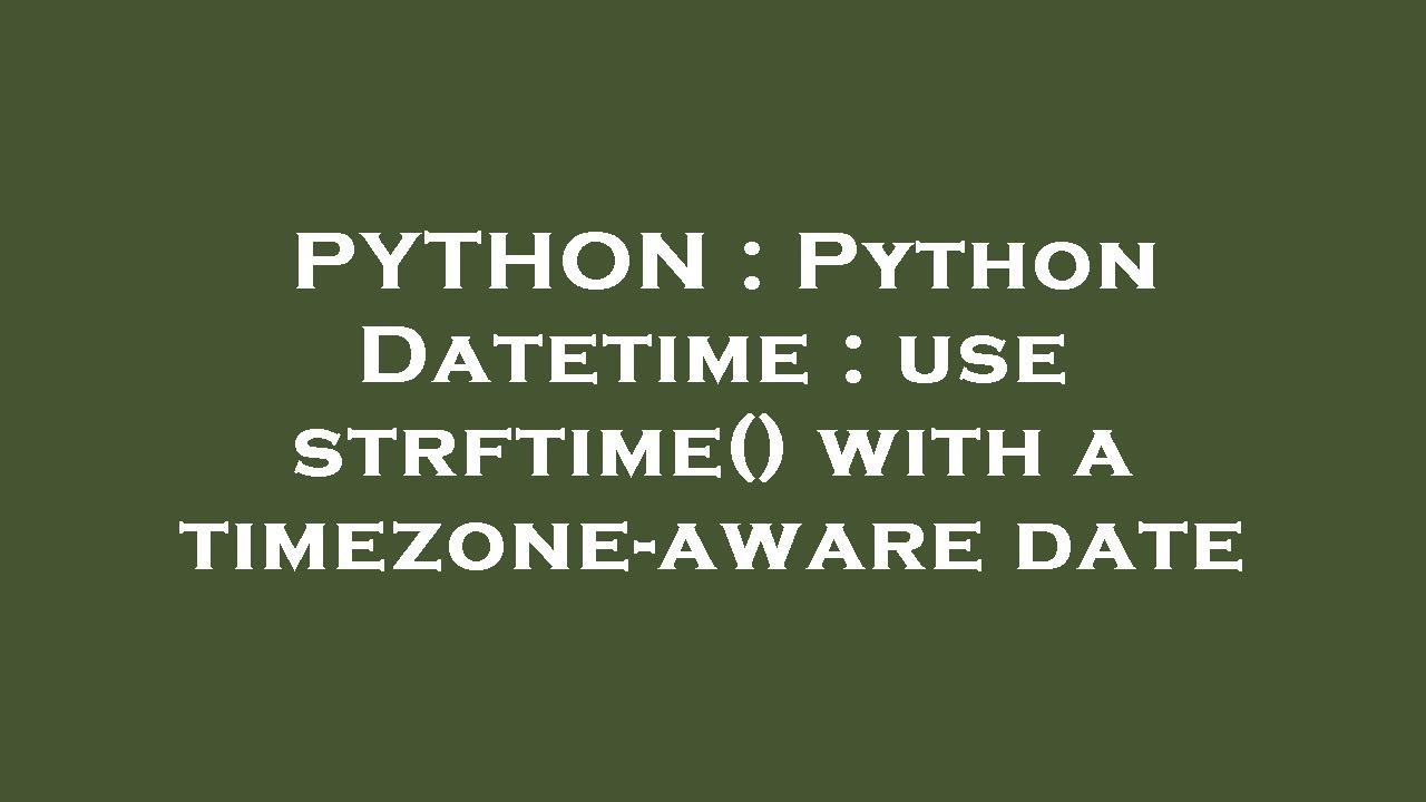 Python Python Datetime Use Strftime With A Timezone Aware Date