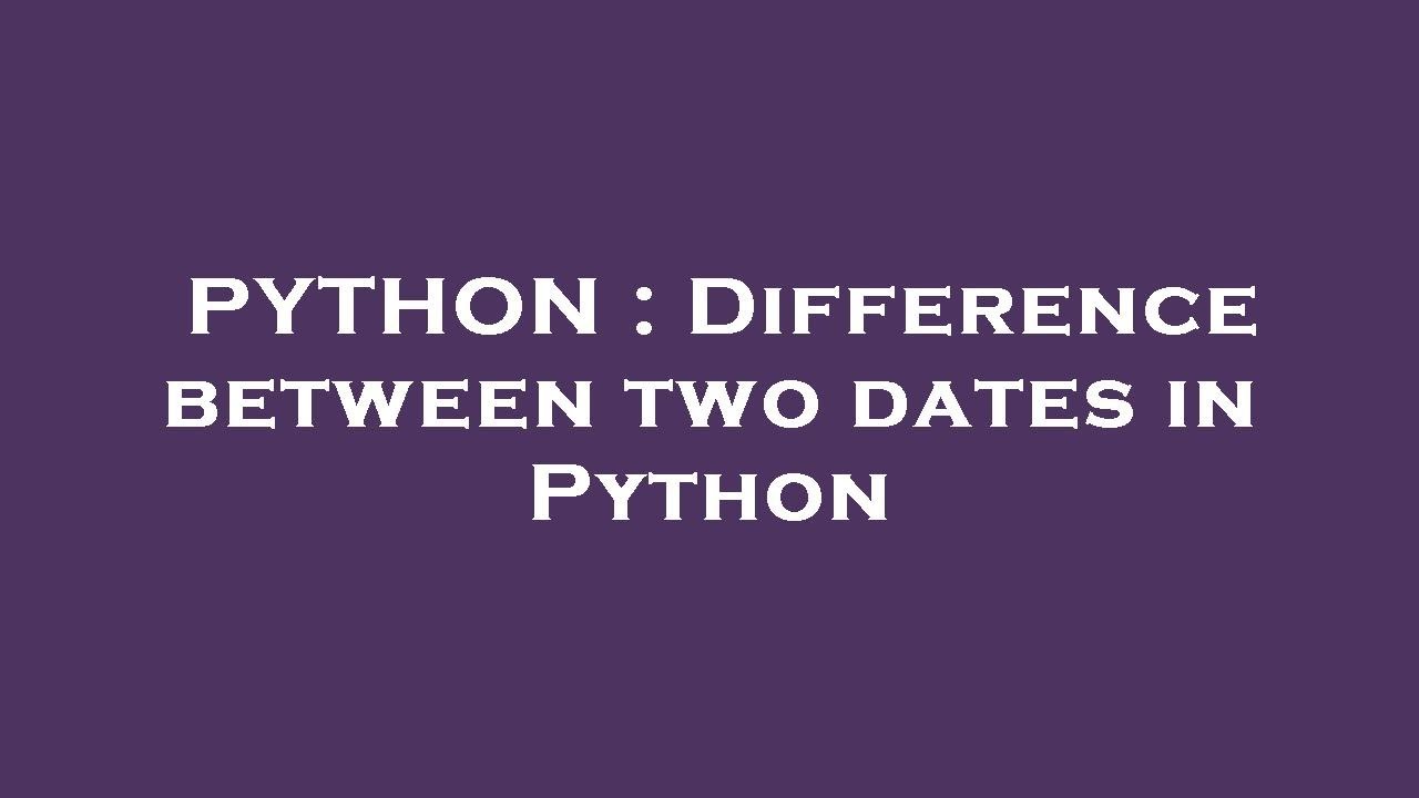 Python Difference Between Two Dates In Python Youtube