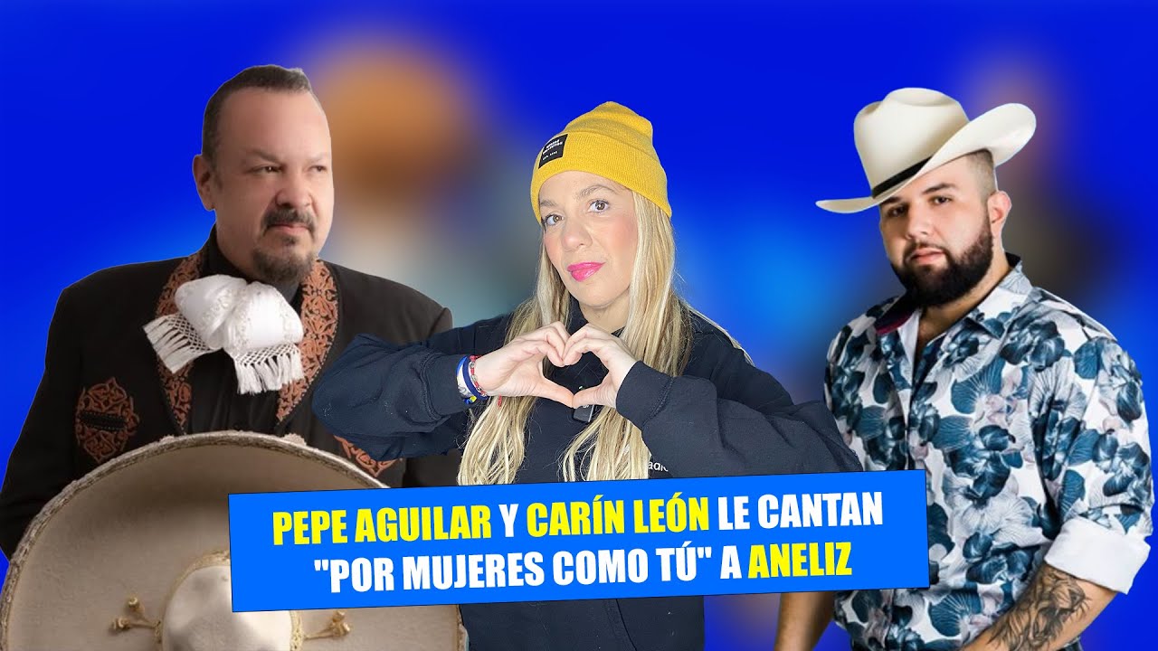 Pepe Aguilar Y Carín León Le Cantan Por Mujeres Como Tú A Aneliz