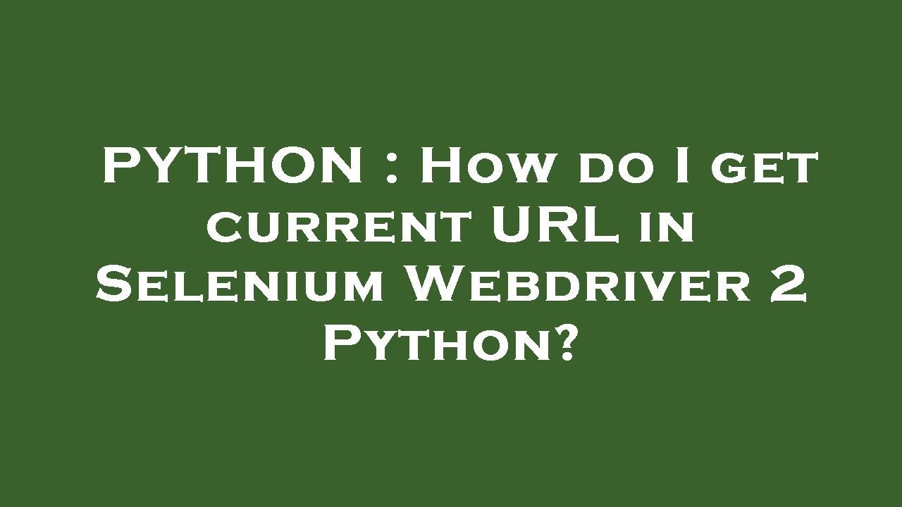 Python How Do I Get Current Url In Selenium Webdriver 2 Python Youtube