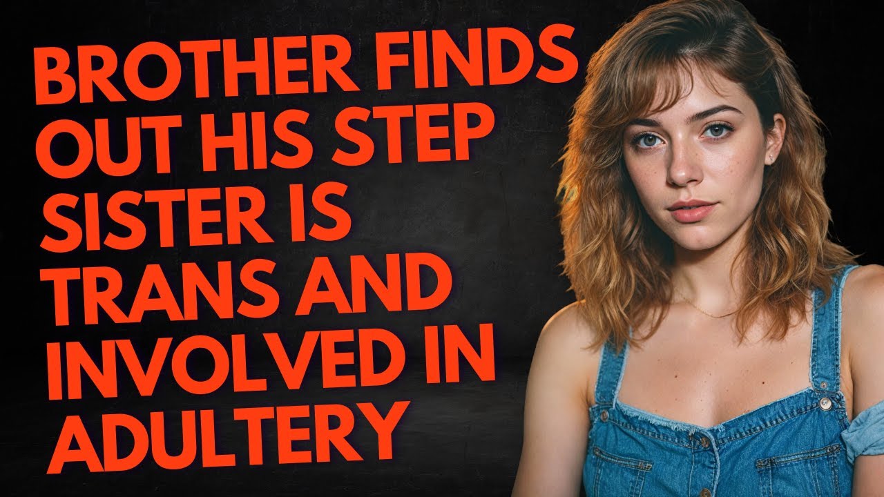 Brother Finds Out His Step Sister Is Trans And Involved In Adultery