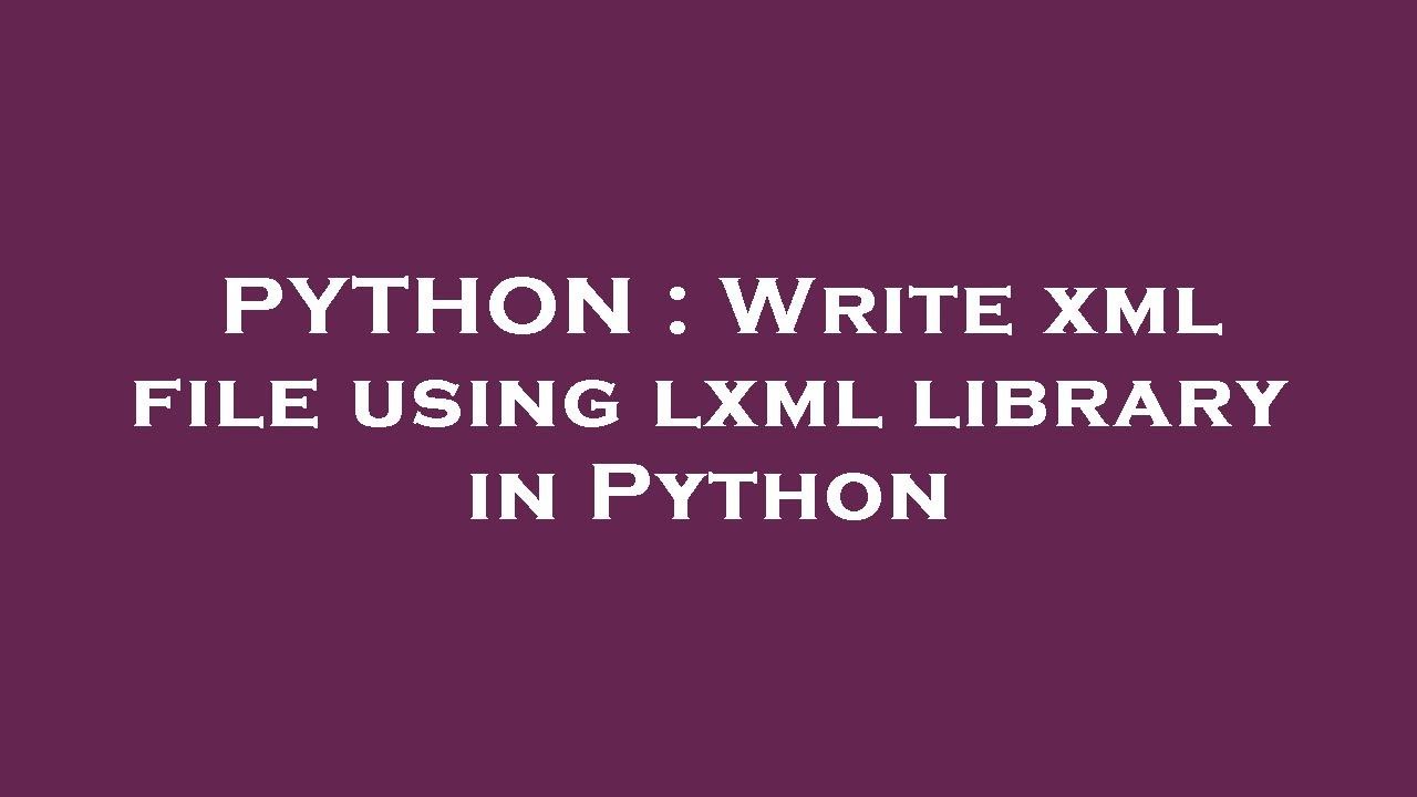 Python Write Xml File Using Lxml Library In Python Youtube