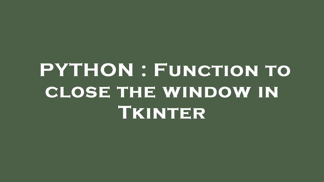 Python Function To Close The Window In Tkinter Youtube