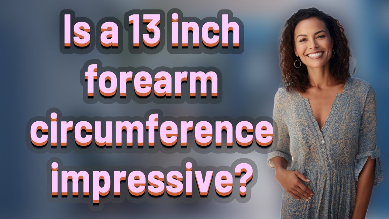 Is A 13 Inch Forearm Circumference Impressive Youtube