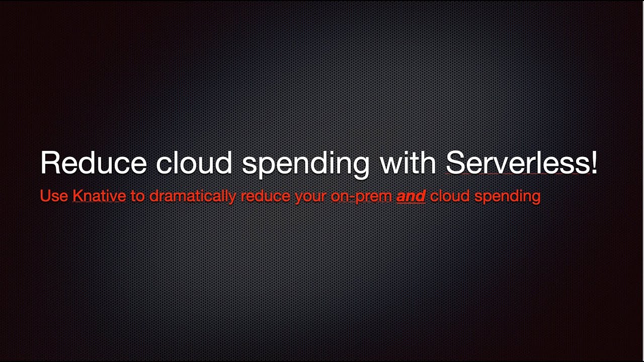 Use Serverless From Knative To Reduce On Prem And Cloud Computing Costs