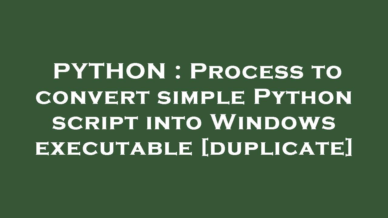 Python Process To Convert Simple Python Script Into Windows